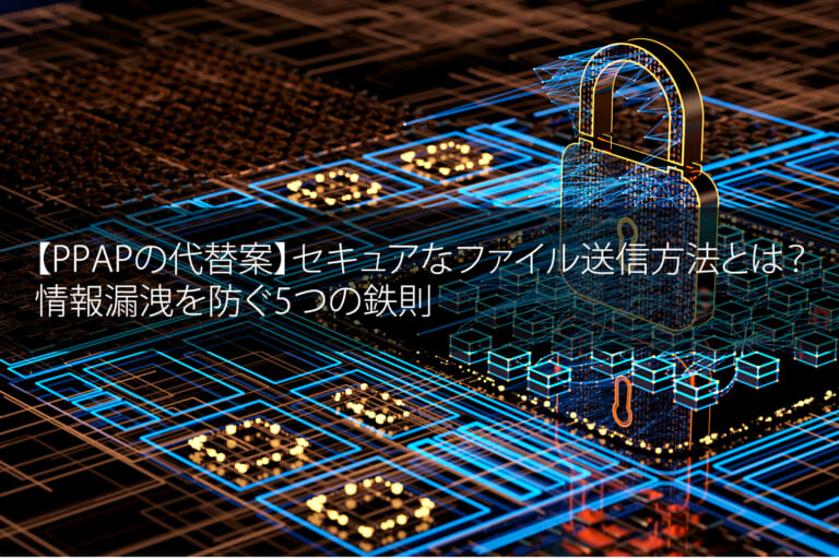 【PPAPの代替案】セキュアなファイル送信方法とは？情報漏洩を防ぐ5つの鉄則 | Fleekdrive