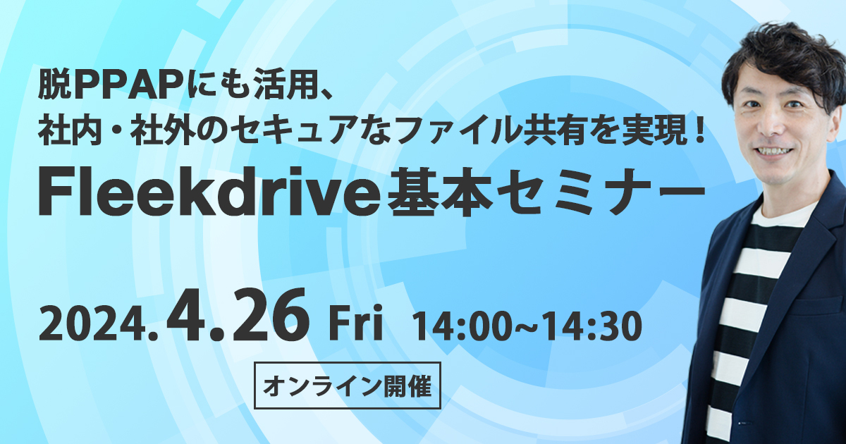 【Webセミナー】脱PPAPにも活用、社内・社外のセキュアなファイル共有を実現！Fleekdrive基本セミナー | Fleekdrive